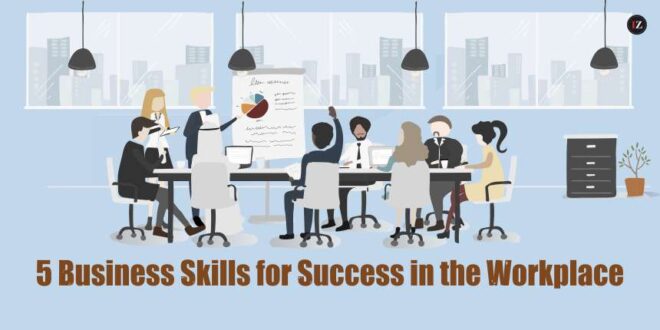 5 Business Skills for Success in the Workplace - Inspirezones